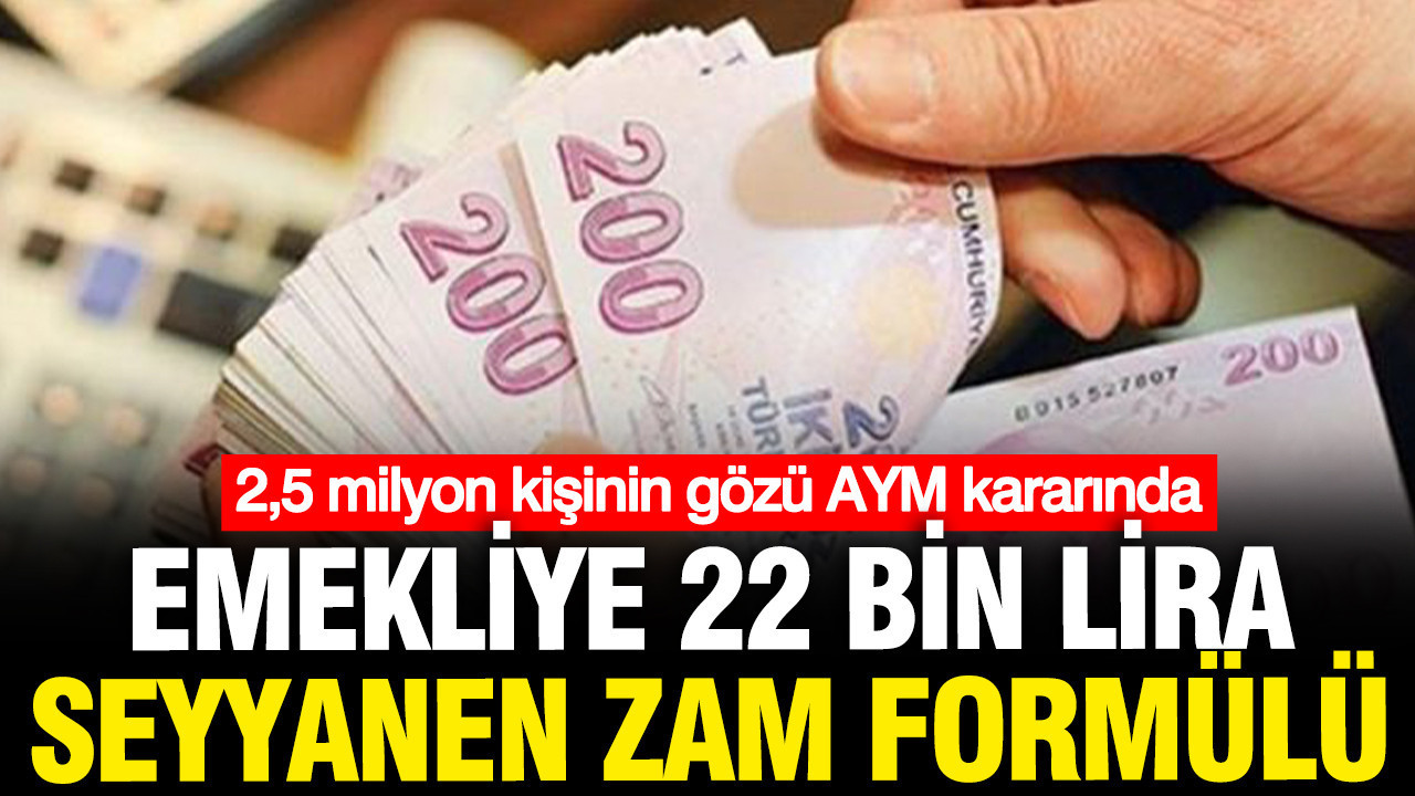 Emekliye 22 bin lira seyyanen zam AYM'de: 2,5 milyon kişinin gözü bu ...