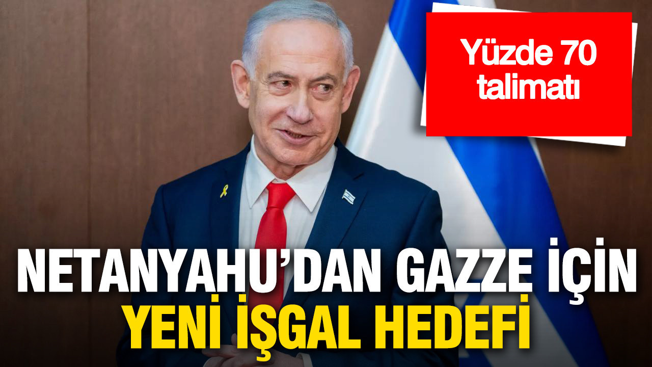 Netanyahu’dan Gazze için yeni işgal hedefi: Yüzde 70 talimatı