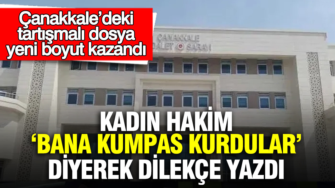 Çanakkale’deki tartışmalı dosya yeni boyut kazandı: Kadın hakim ‘Bana ...