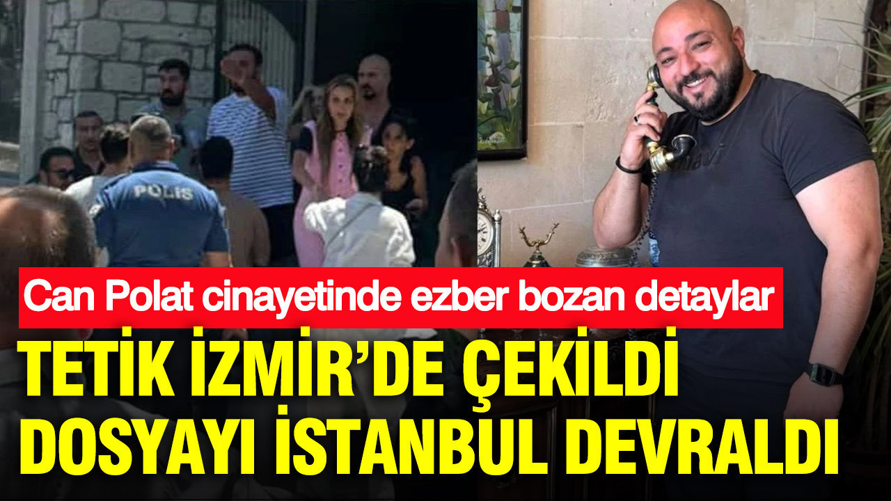 Can Polat cinayetinde ezber bozan detaylar: Tetik İzmir’de çekildi ...