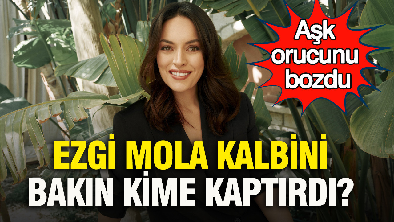 Ezgi Mola kalbini bakın kime kaptırdı? Aşk orucunu bozdu