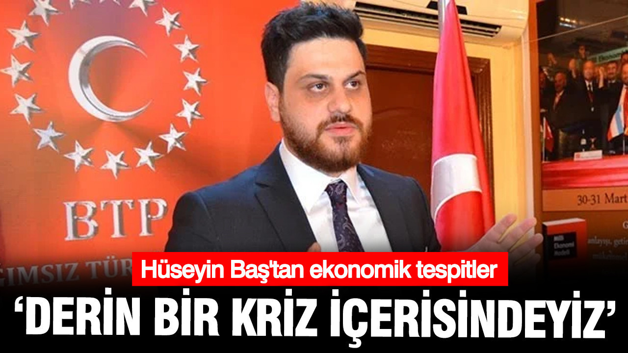 Hüseyin Baş: Derin bir krizin içerisindeyiz