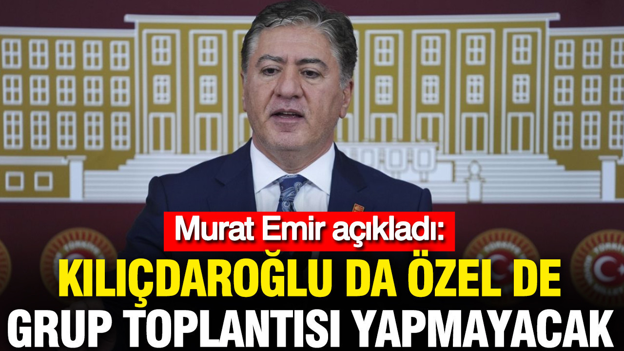 Murat Emir açıkladı: Kemal Kılıçdaroğlu da Özgür Özel de grup ...