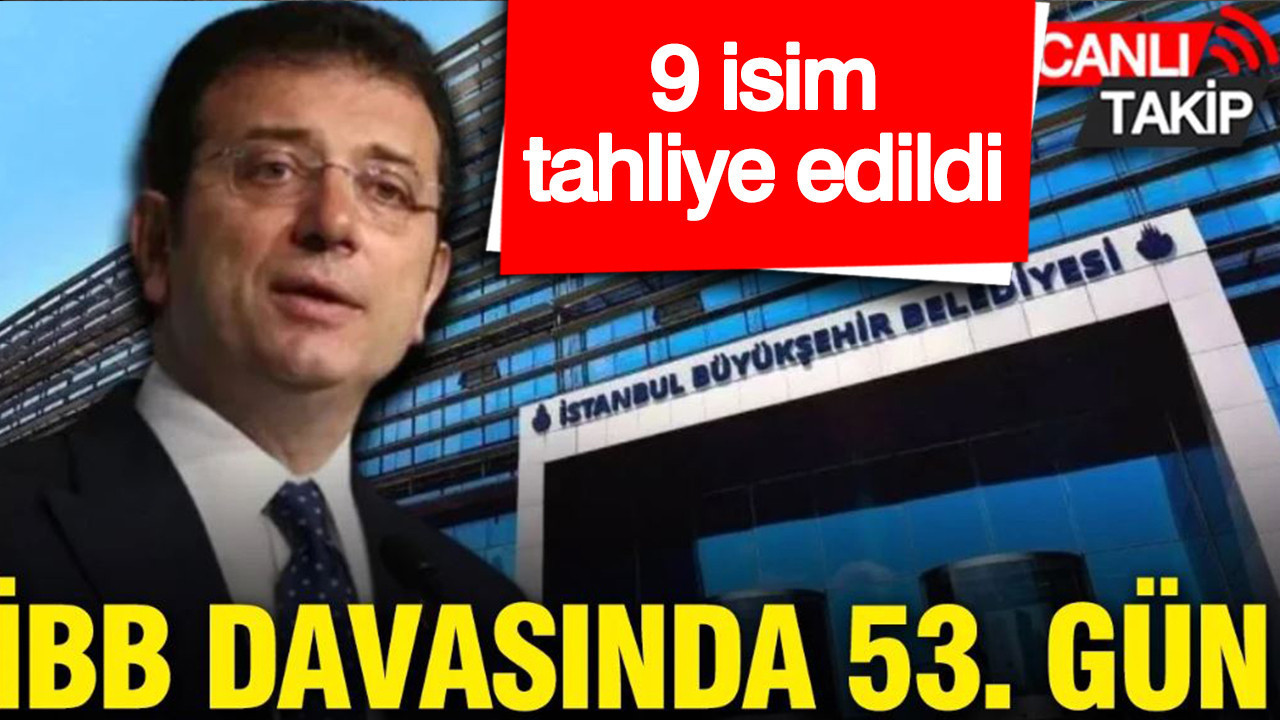 İBB Davasında 53. gün: 9 isim tahliye edildi