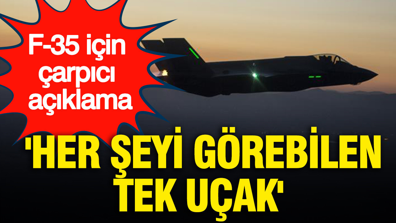'Her şeyi görebilen tek uçak' F-35 için çarpıcı açıklama