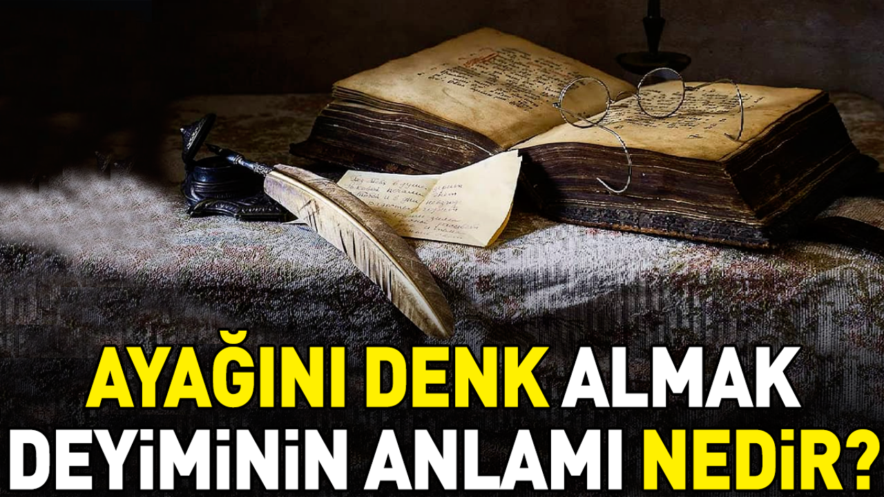 Ayağını denk almak deyimi ne anlama geliyor?