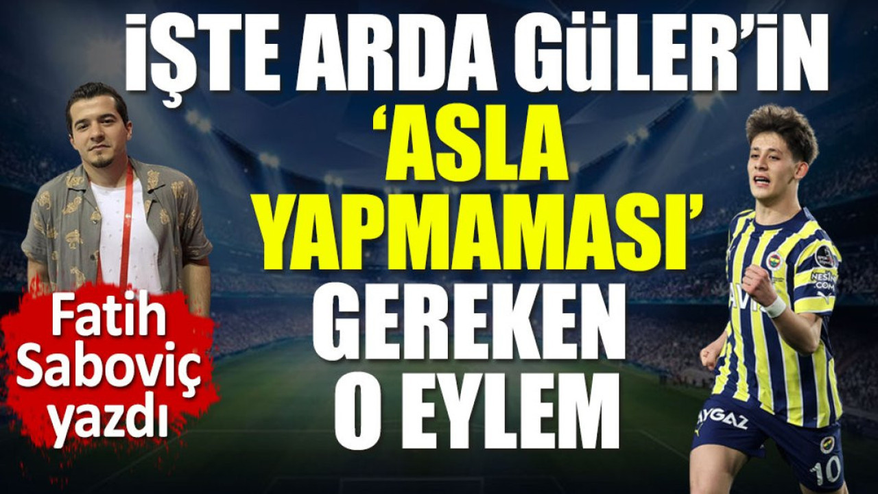 Fatih Saboviç Arda Güler'in yapmaması gereken o eylemi açıkladı | Fatih ...